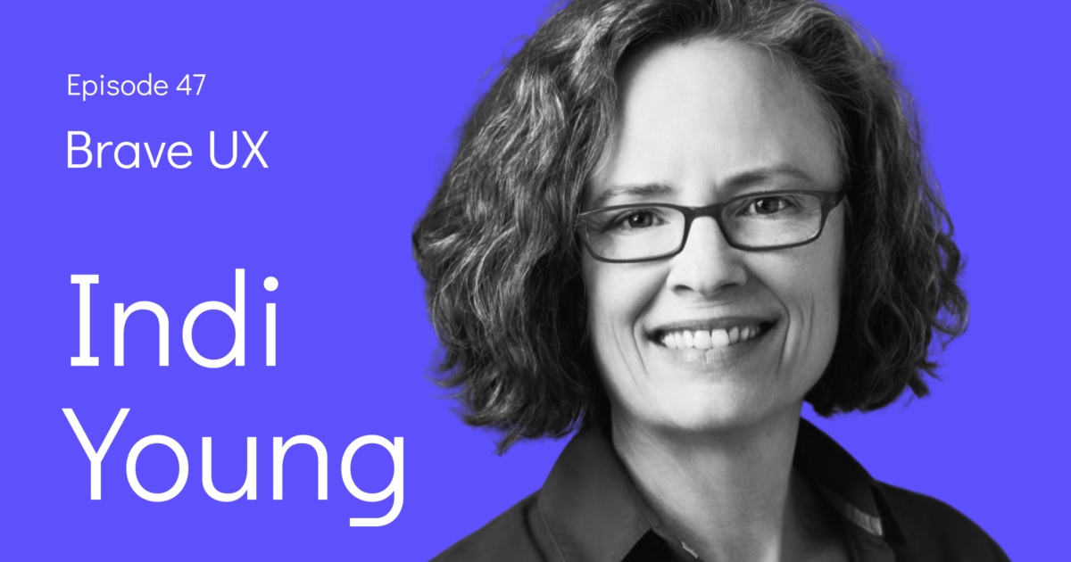 Indi Young - Listening Deeply to Understand the Problem Space - Ep. 047 - Brave UX Podcast