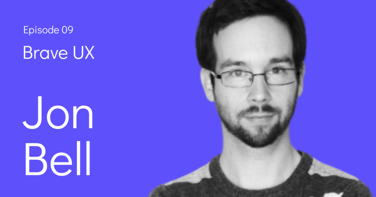 Jon Bell - The Importance of Practice, Passion, and Patience - Ep. 009 - Brave UX Podcast